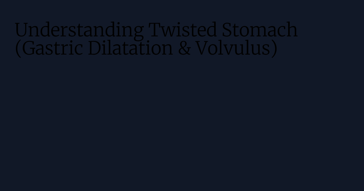Understanding Twisted Stomach (Gastric Dilatation & Volvulus)